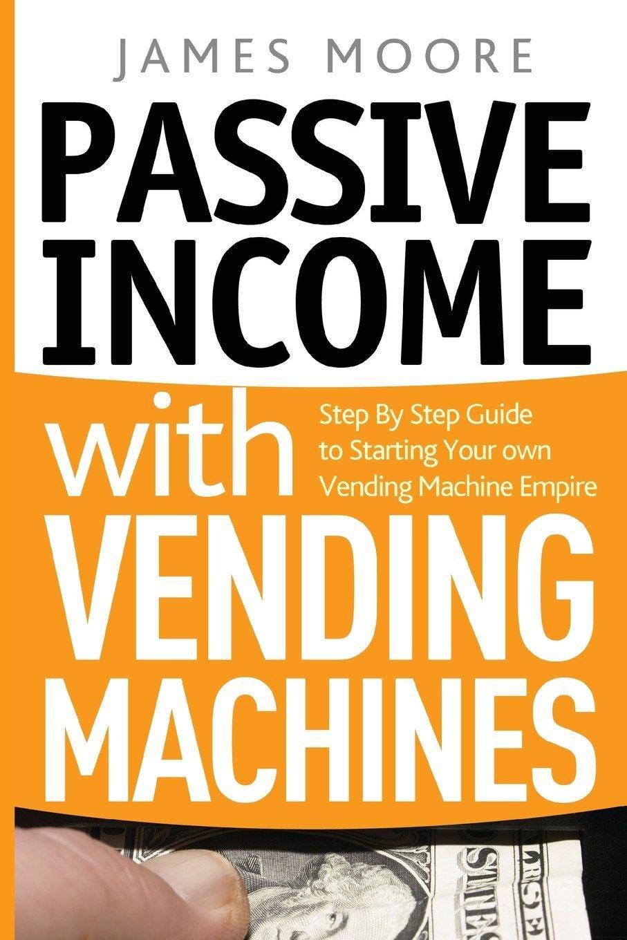 Passive Income with Vending Machines: Step By Step Guide to Starting Y